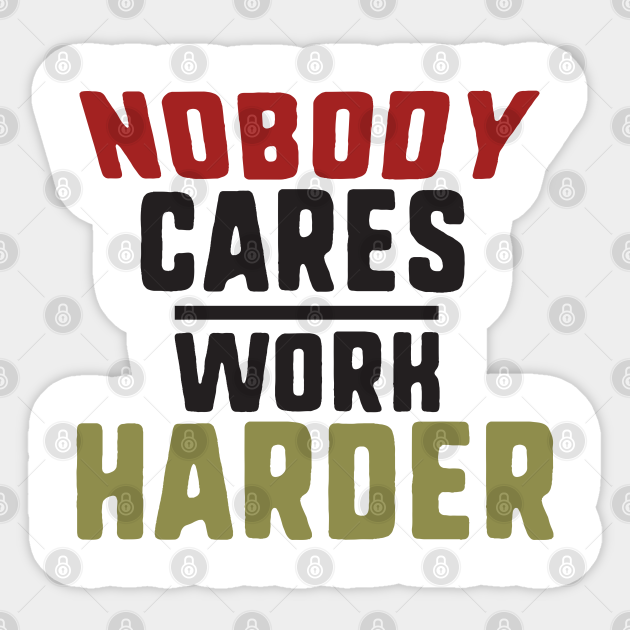 nobody cares work harder - Nobody Cares Work Harder Motivational - Sticker | TeePublic